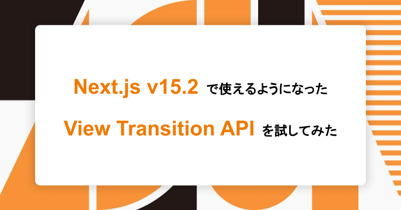 Next.js v15.2で使えるようになった View Transition API を試してみた - アシアルTechブログ